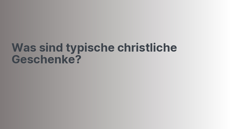 Was sind typische christliche Geschenke?