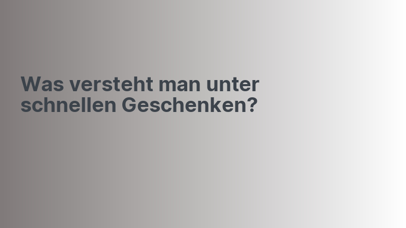 Was versteht man unter schnellen Geschenken?