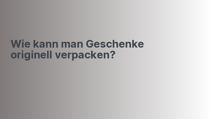 Welche kreativen Einpackideen für Geschenke gibt es?